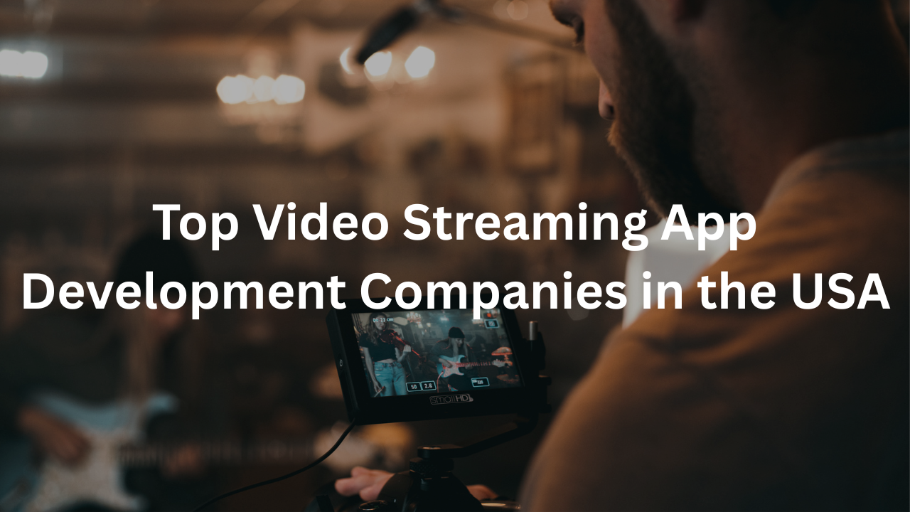 Top Video Streaming App Development Companies In The USA